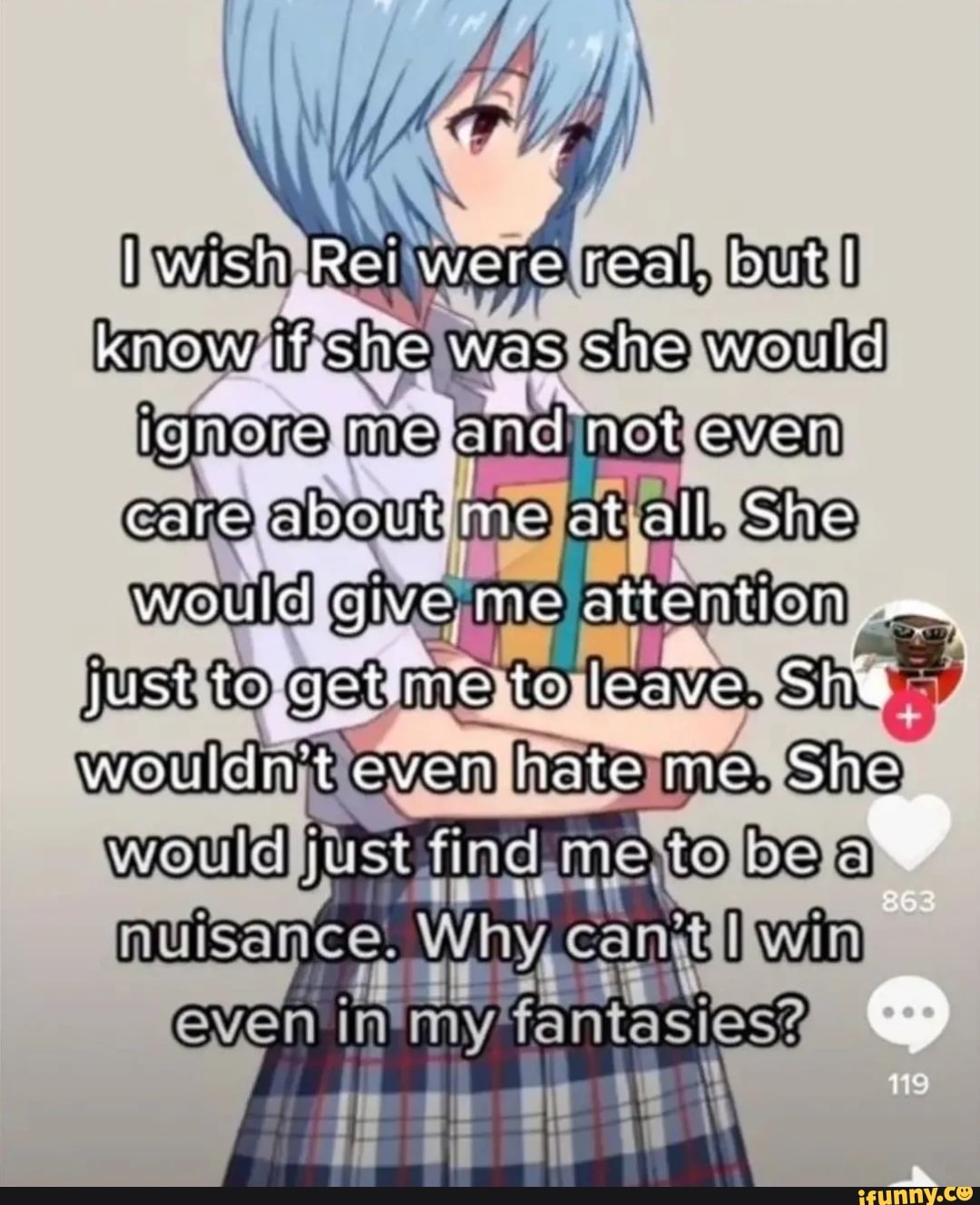 Wish Rei vere real. but I know she was sne woll IqQnore me and not even ...