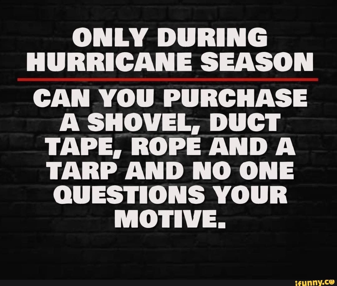 ONLY DURING HURRICANE SEASON CAN YOU PURCHASE A SHOVEL, DUCT TAPE, ROPE ...