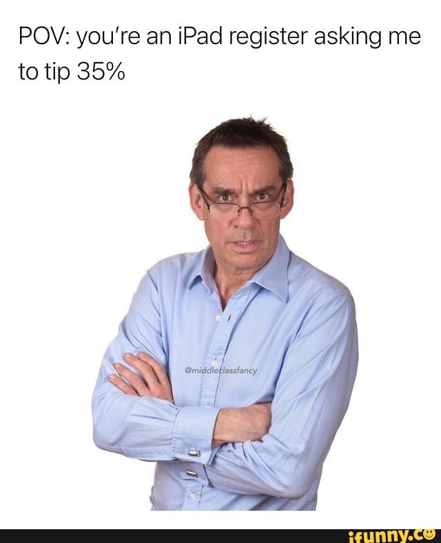 POV: you're an iPad register asking me to tip 35% - iFunny