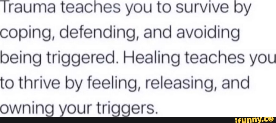 Trauma teaches you to survive by coping, defending, and avoiding being ...