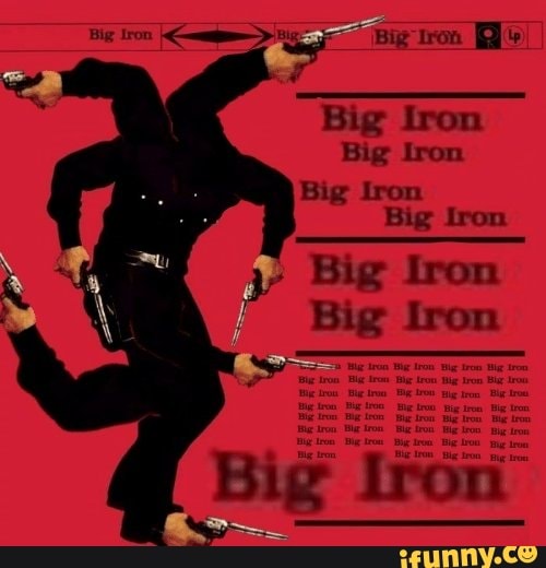 Big Iron Big Lron Big Iron Big Iron Big Iron Big Iron Big iron en - iFunny