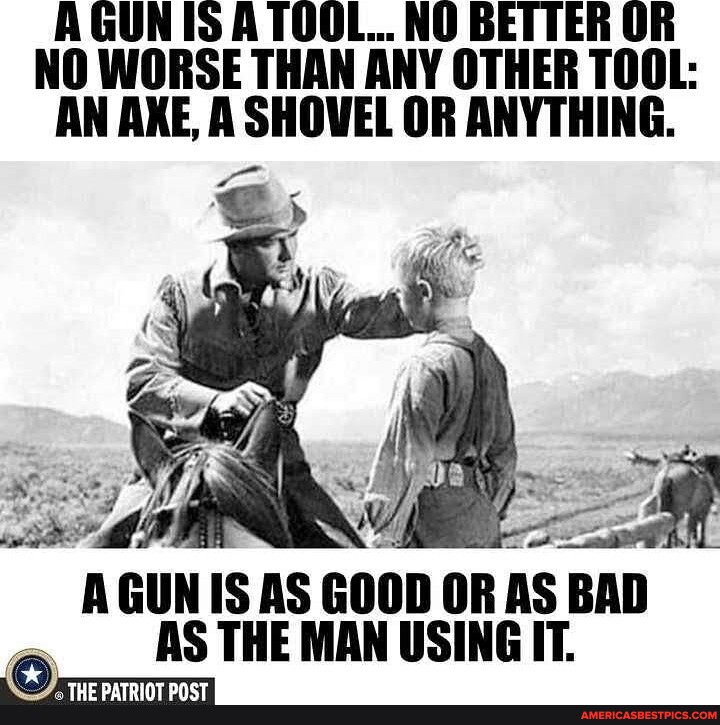 GUN IS A TOOL... NO BETTER OF NO WORSE THAN ANY OTHER TOOL: AN AXE, A ...