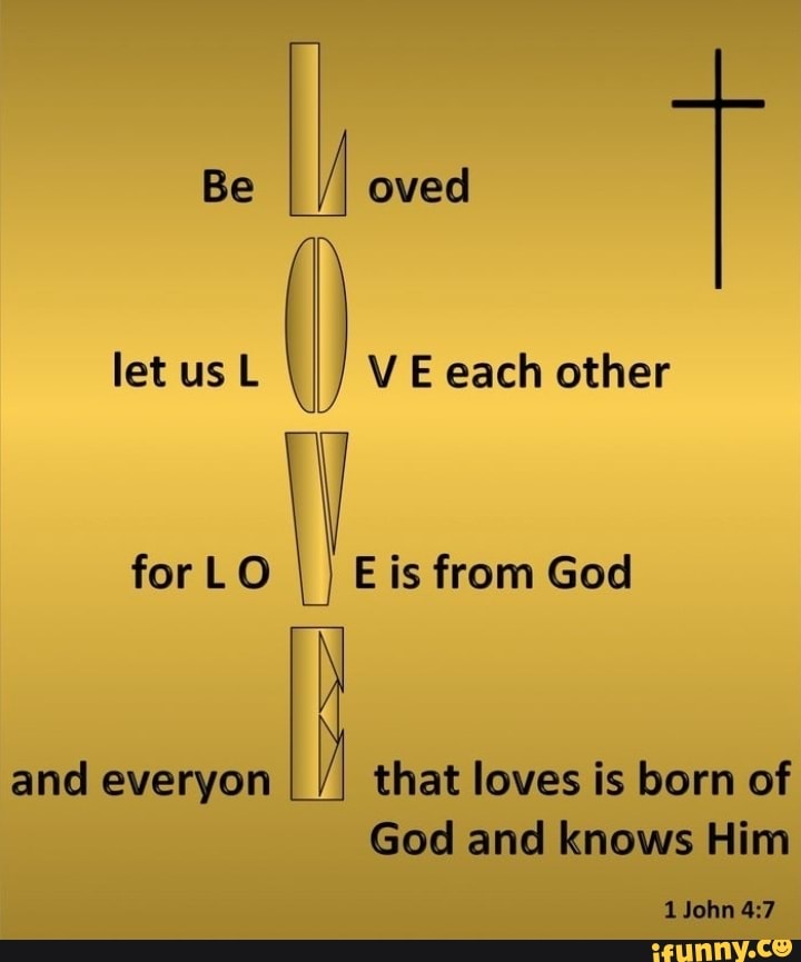 Be oved let us L V E each other for I E is from God and everyon that ...
