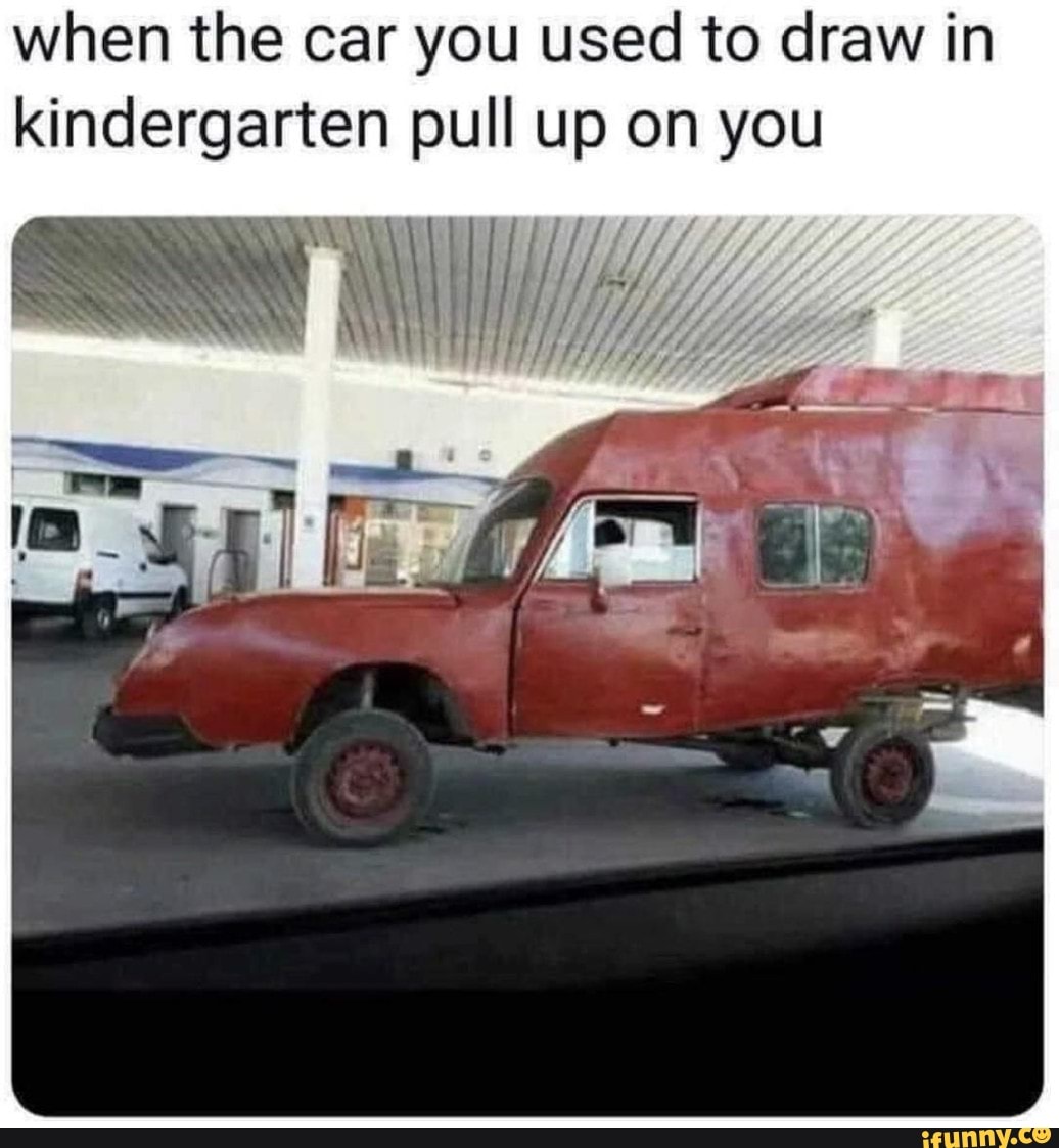 When the car you used to draw in kindergarten pull up on you - iFunny