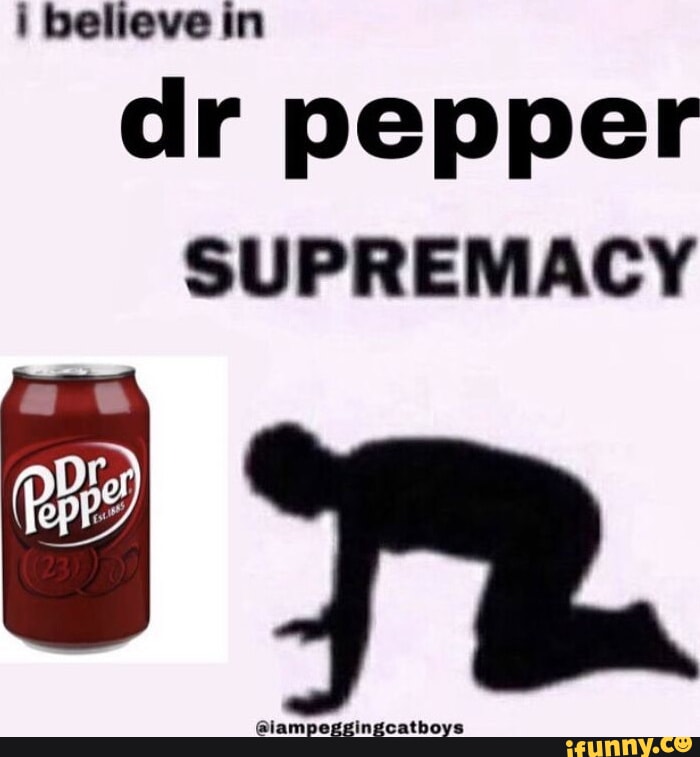 Dr pepper SUPREMACY - iFunny
