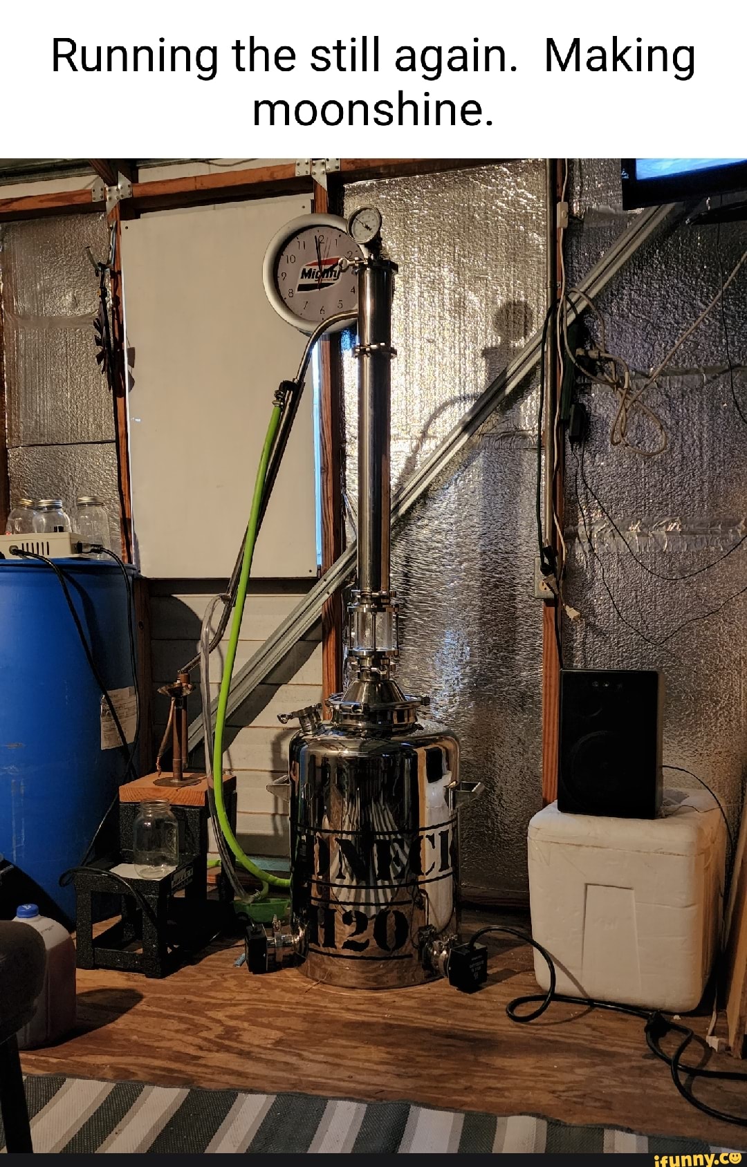 Running the still again. Making moonshine. - iFunny