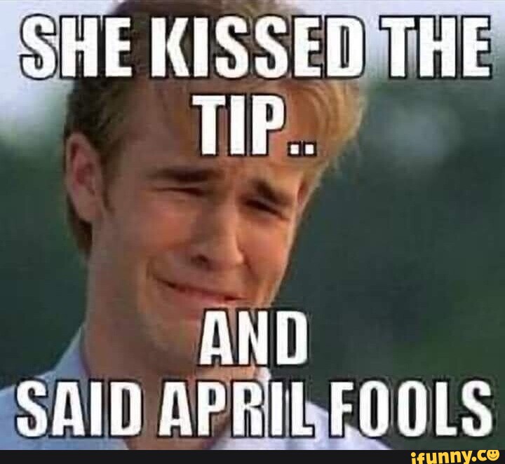 SHE KISSED THE TIP. AND SAID APBIL EOOLS - iFunny