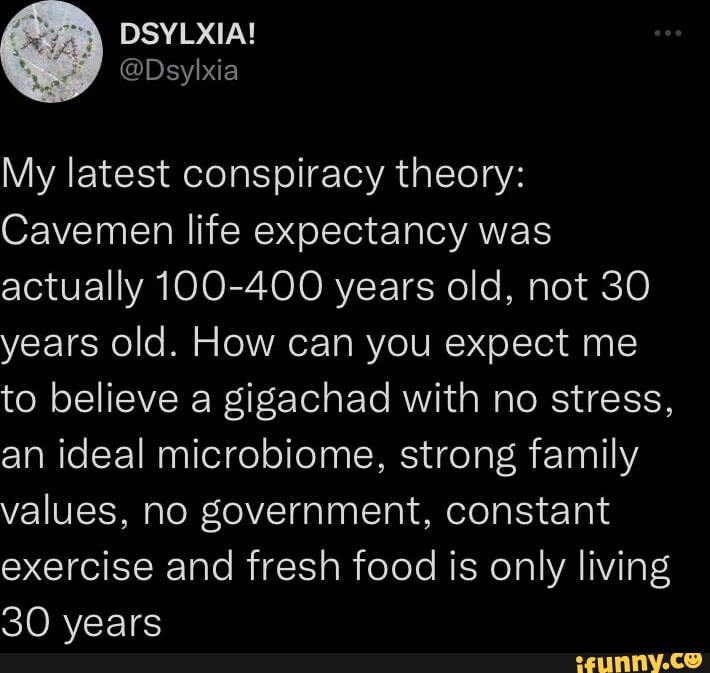 My latest conspiracy theory: Cavemen life expectancy was actually 100 ...