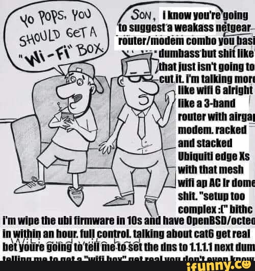 'SON, iknow you're'yoing suggest'a weakass netgear- router with airgal ...