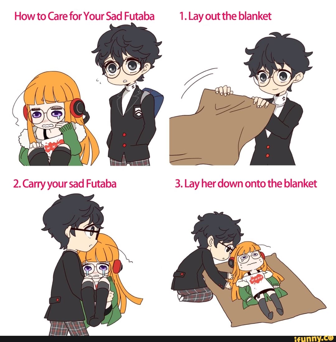 How to Care for Your Sad Futaba 1. Lay out the blanket 2. Carry your ...