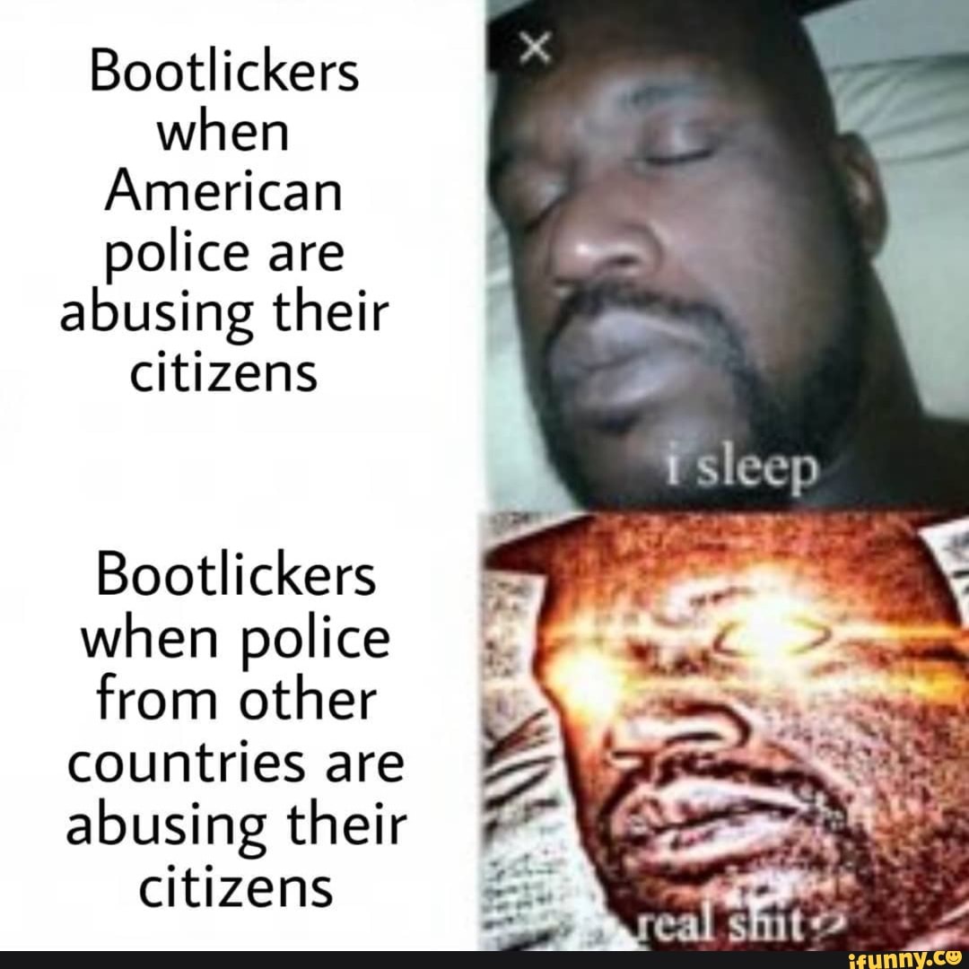 Bootlickers when American police are abusing their citizens sleep ...