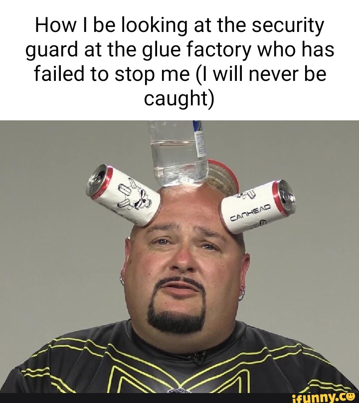 How I be looking at the security guard at the glue factory who has ...