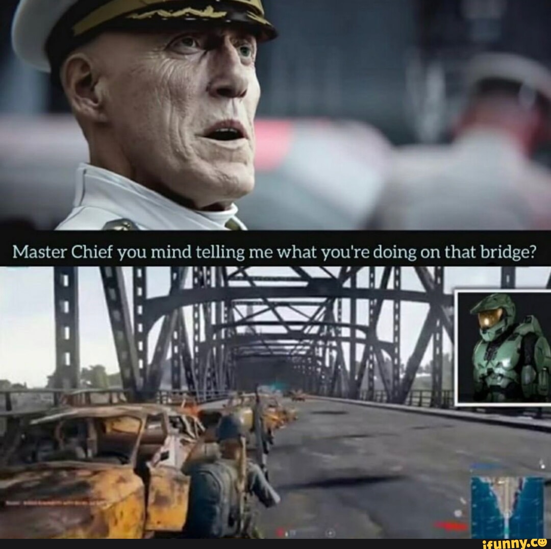 Master Chief you mind telling me what you're doing on that bridge? - iFunny