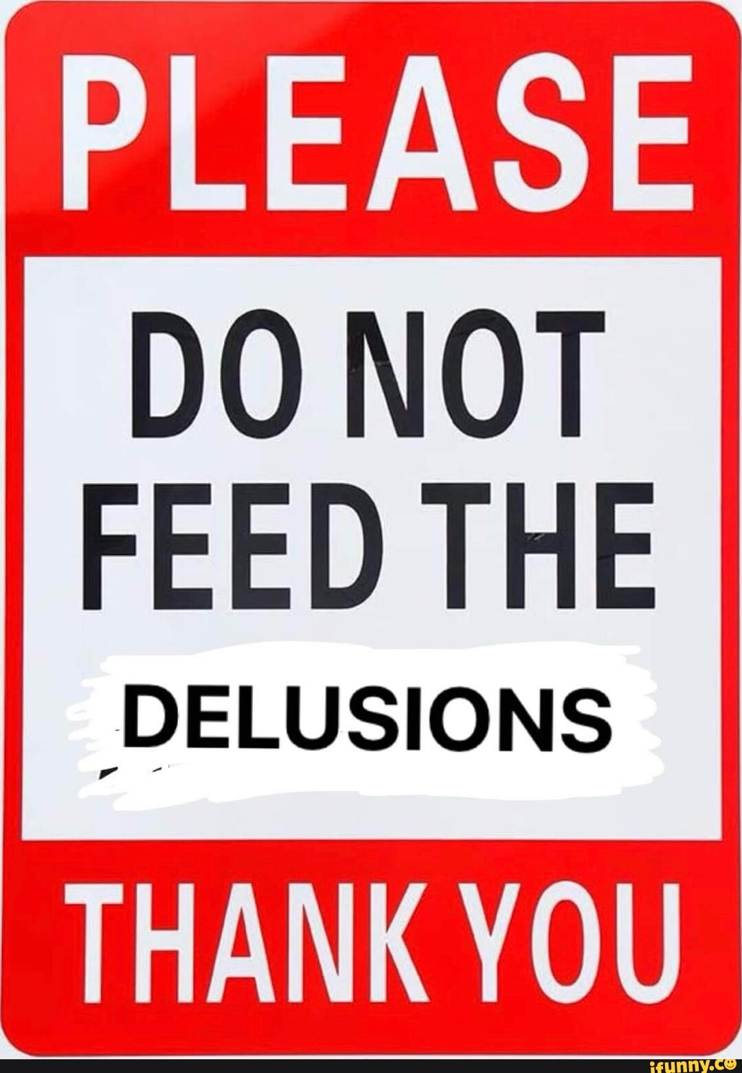 PLEASE DO NOT FEED THE DELUSIONS THANK YOU - iFunny
