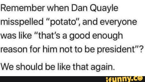 Remember when Dan Quayle misspelled "potato", and everyone was like ...