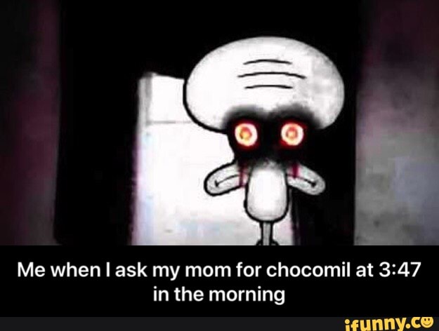 Me when I ask my mom for chocomil at 3:47 in the morning - Me when I ...