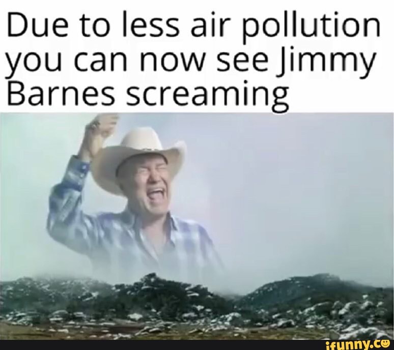 Due to less air pollution you can now see Jimmy Barnes screaming - iFunny
