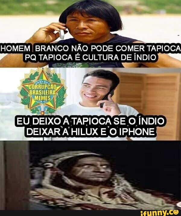HOMEM BRANCO NÃO PODE COMER TAPIOCA Pa TAPIOCA CULTURA DE ÍNDIO EU ...