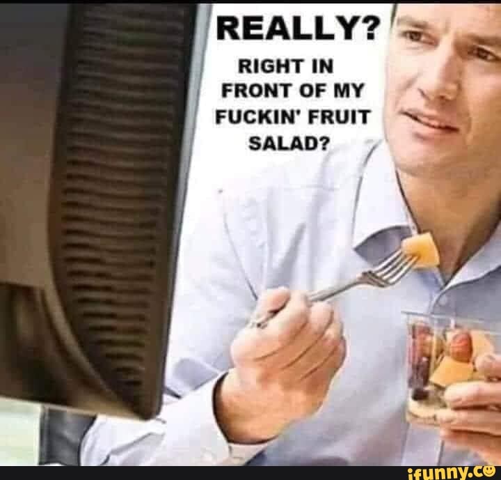  REALLY RIGHT IN FRONT OF MY FUCKIN FRUIT SALAD IFunny