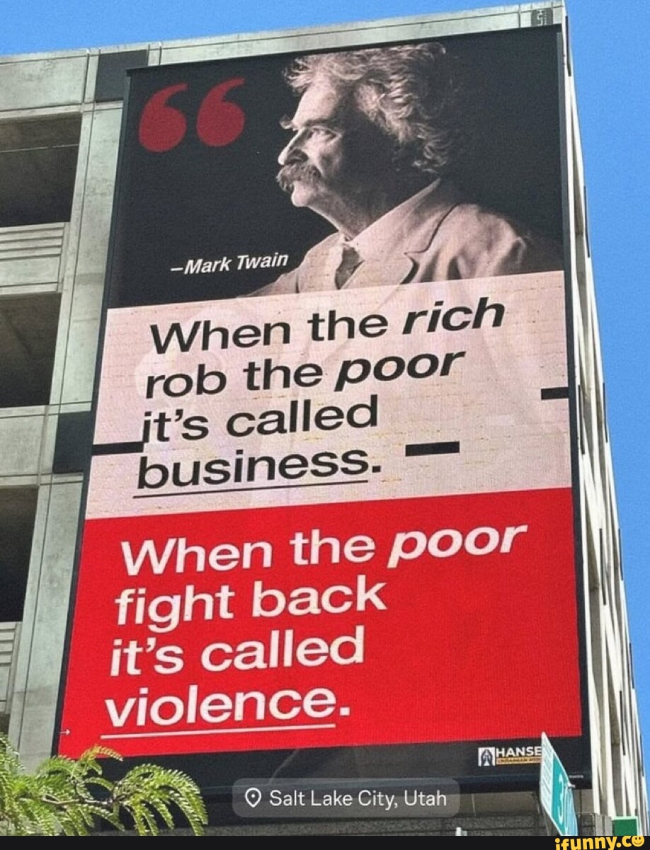 When the rich rob the poor it's called business, -Mark Twain in When ...