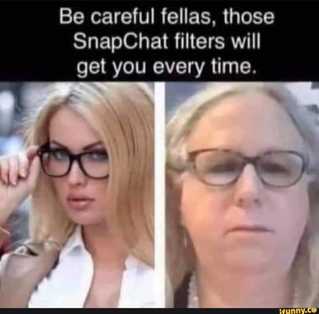 Be careful fellas, those SnapChat filters will get you every time. - iFunny