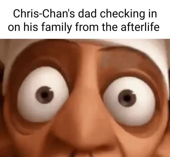 Chris-Chan's dad checking in on his family from the afterlife - )