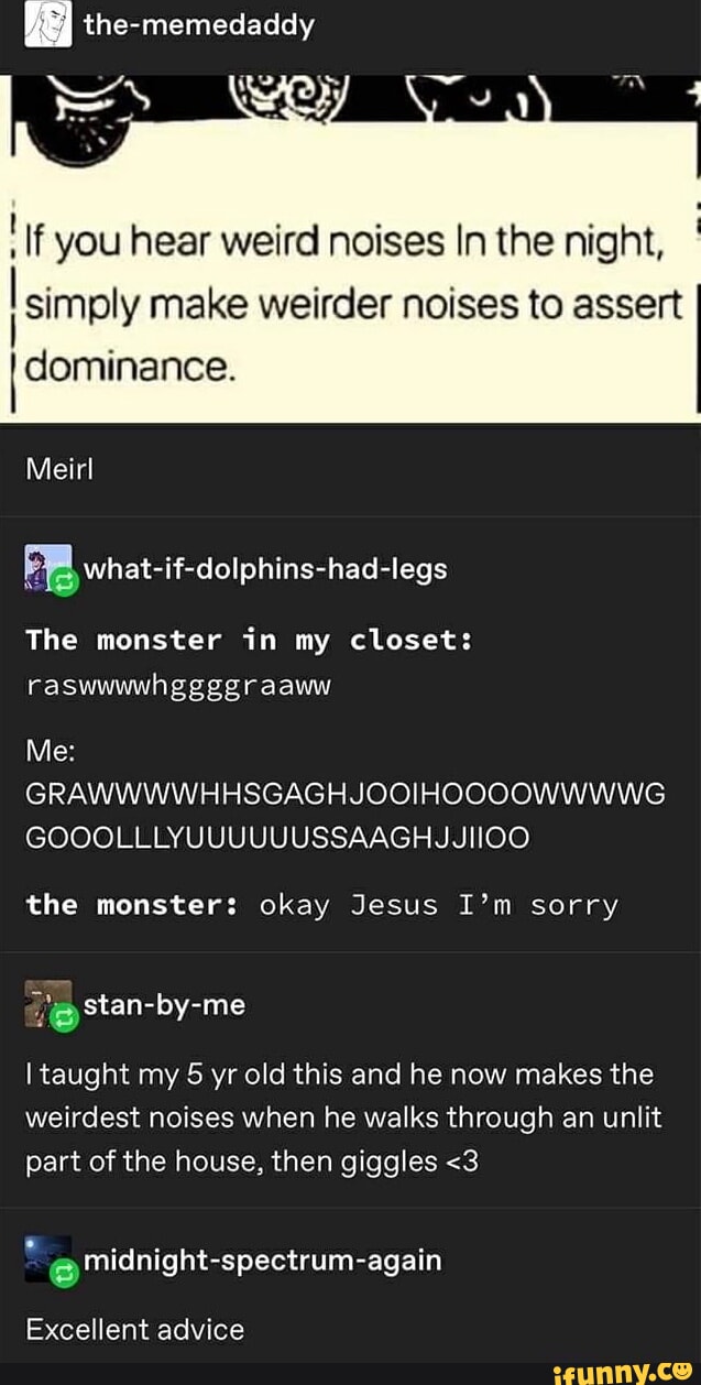 The-memedaddy if you hear weird noises In the night, I I simply make ...