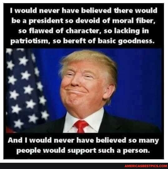 Would never have believed there would be a president so devoid of moral ...