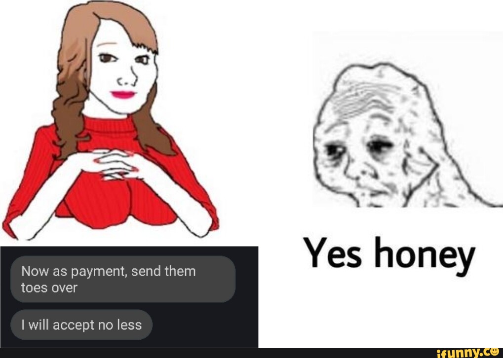 Yes honey Now as payment, send them toes over I will accept no less ...