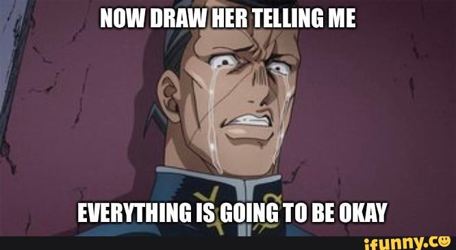 NOW DRAW HER TELLING ME EVERYTHING IS GOING TO BE OKAY - iFunny