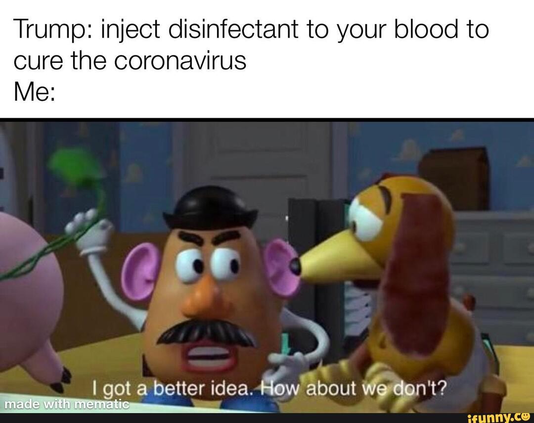 Trump: inject disinfectant to your blood to cure the coronavirus Me: I ...