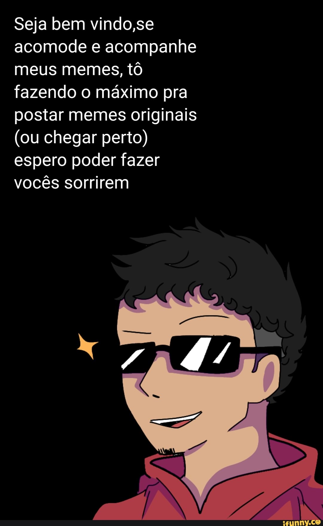 Seja bem vindo,se acomode e acompanhe meus memes, tô fazendo o máximo ...