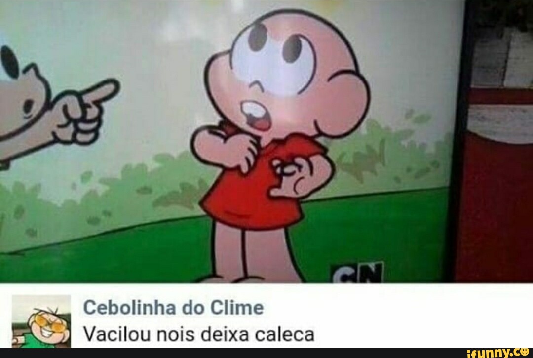 Cebolinha do Clime Vacilou nois deixa caleca - iFunny