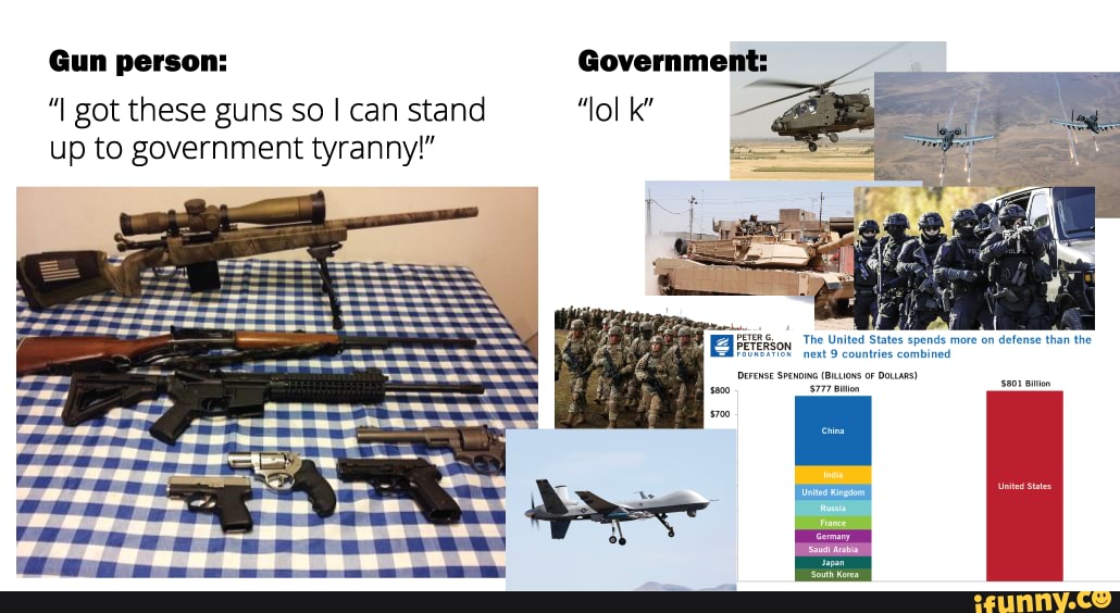 Gun person: Government: "I got these guns so I can stand "lol up to ...