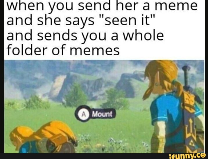 When you send her a meme and she says "seen it" and sends you a whole ...