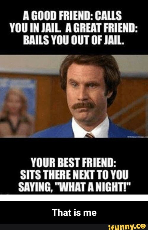 A GOOD FRIEND: CALLS YOU IN JAIL GREAT FRIEND: BAILS YOU OUT OF JAIL ...