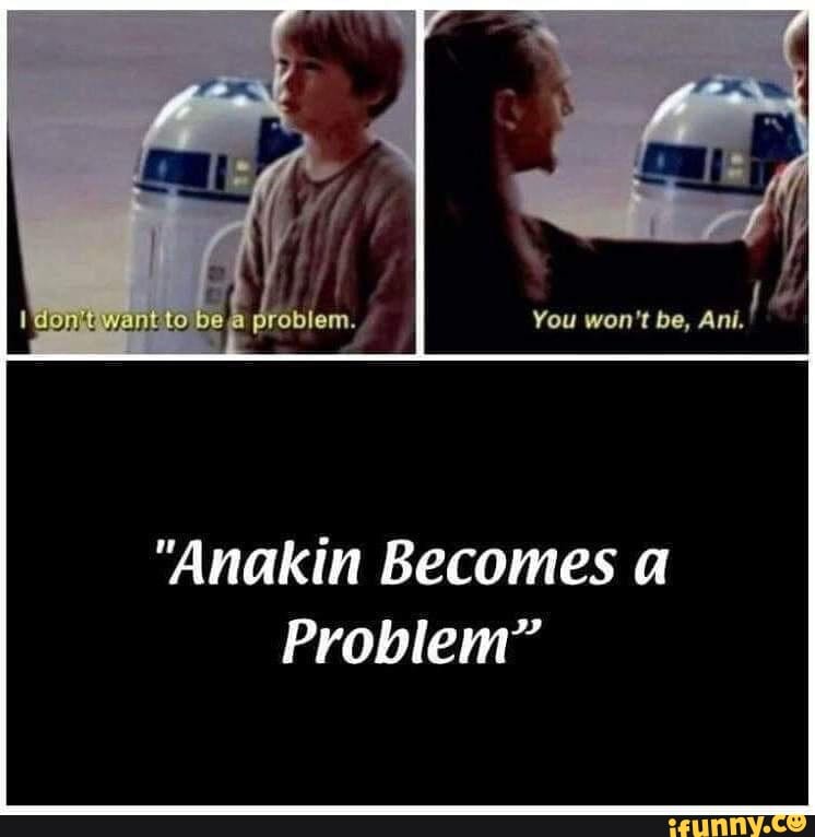 F / wenk to, problem. You won't be, Ani. "Anakin Becomes @ Problem ...