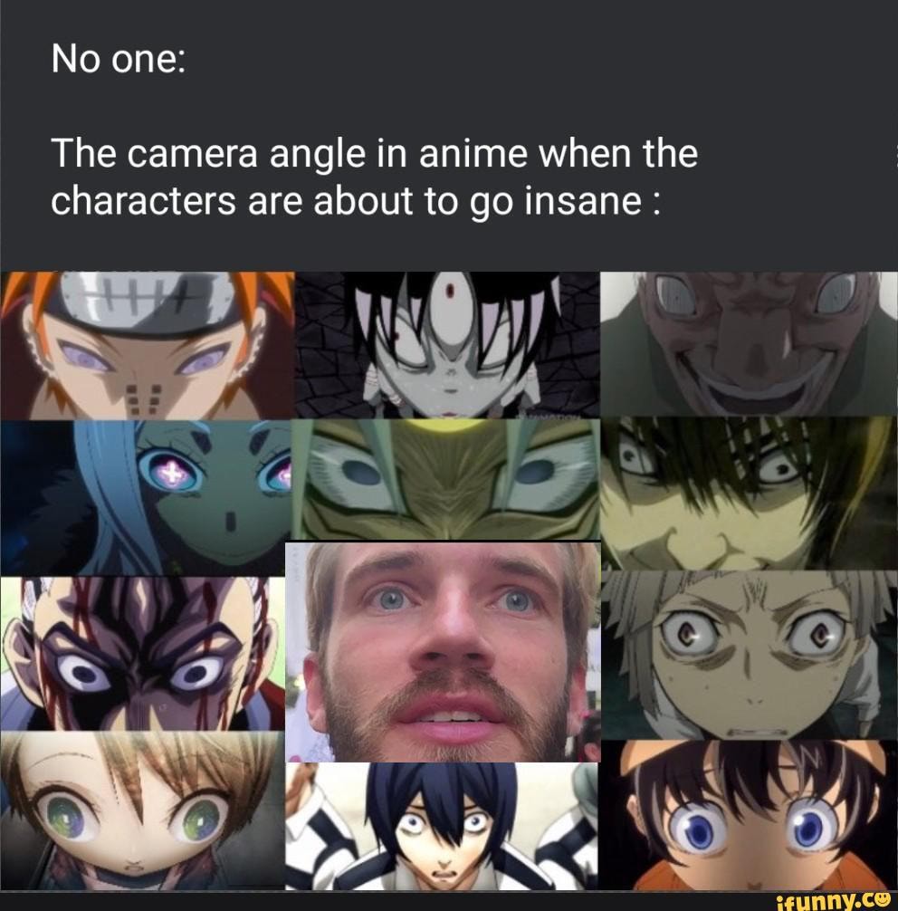 The camera angle in anime when the characters are about to go insane ...