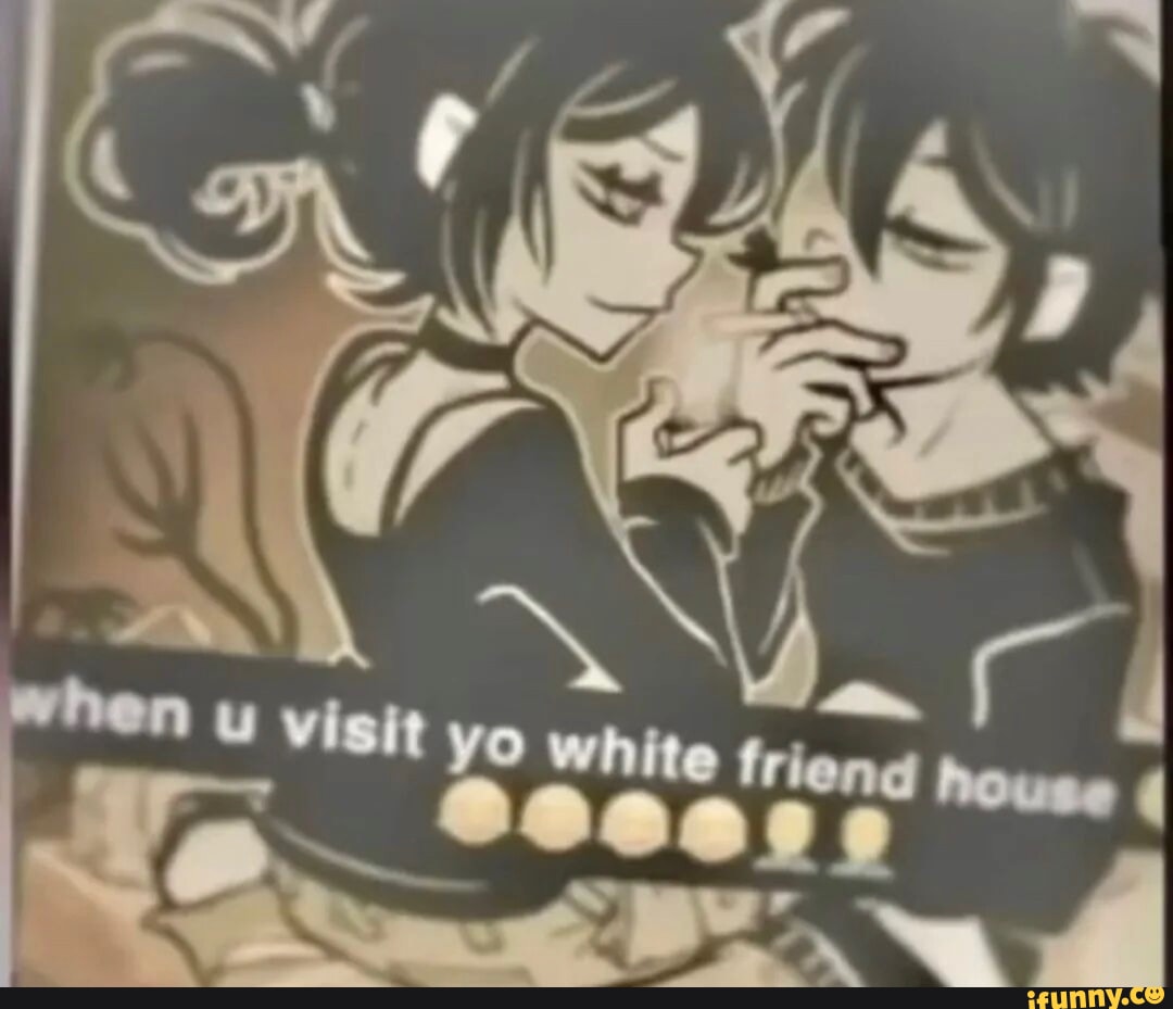 Visit Yo white friend house - iFunny