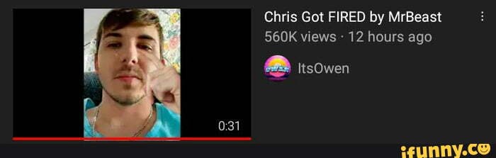 Chris Got FIRED by MrBeast 560K views - 12 hours ago ItsOwen - iFunny