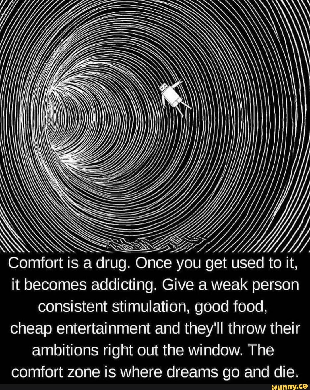 Comfort is a drug. Once you get used to it, it becomes addicting. Give ...