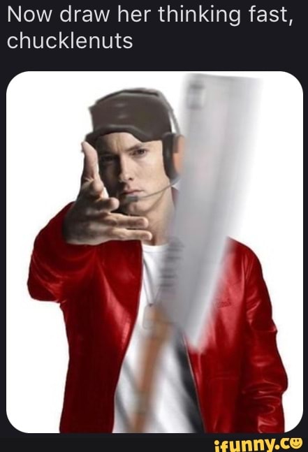 Now draw her thinking fast, chucklenuts - iFunny