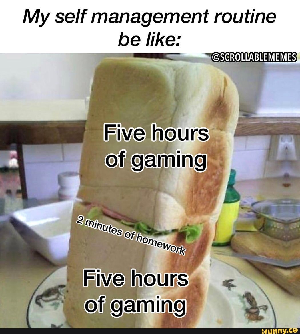 My self management routine likes @SCROLLABLEMEMES Ofgaming Five hours ...