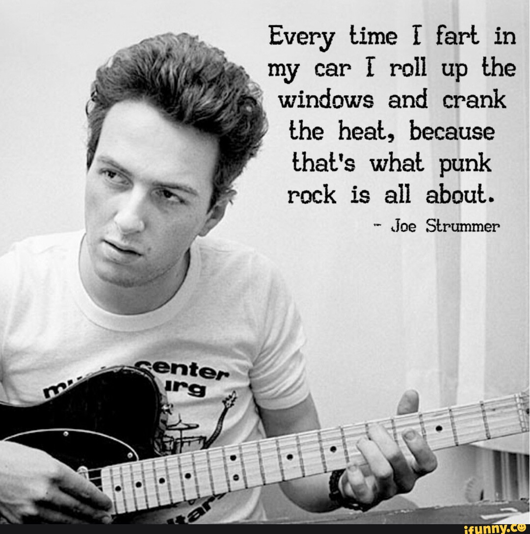 Every time fart in my car [ roll up the windows and crank the heat, because that's what punk ...