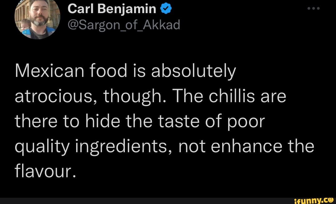 Carl Benjamin @ @Sargon_of_Akkad Mexican food is absolutely atrocious ...