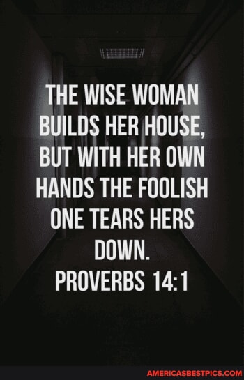THE WISE WOMAN BUILDS HER HOUSE, BUT WITH HER OWN HANDS THE FOOLISH ONE ...