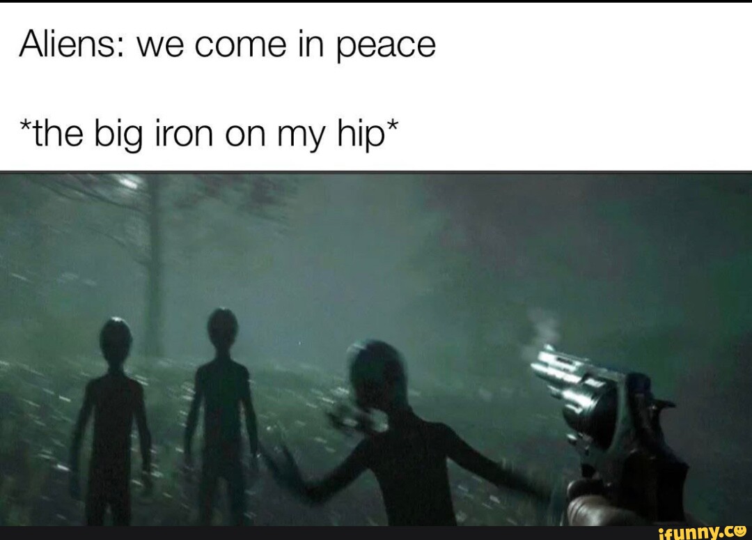 Aliens: we come in peace *the big iron on my hip* ft - iFunny