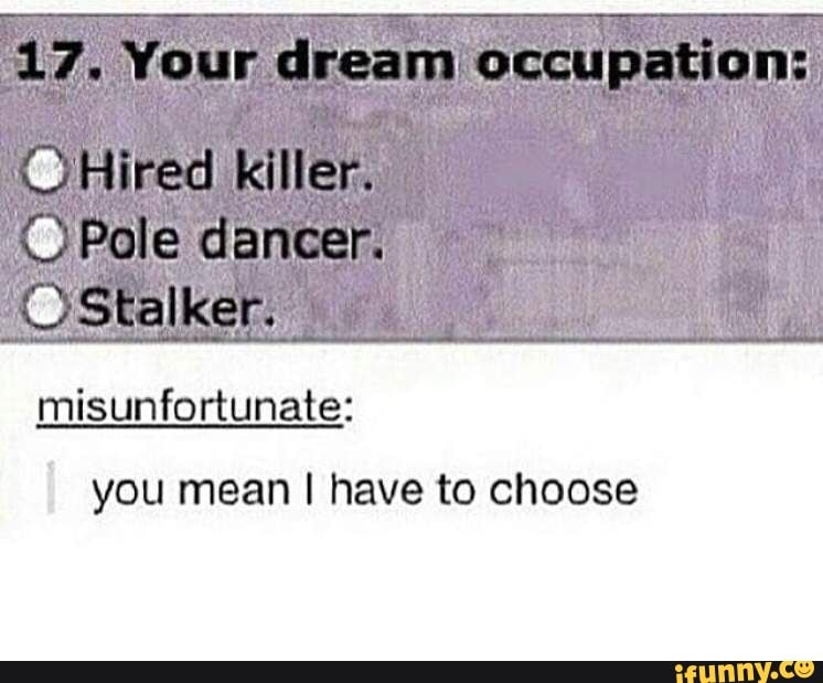 Our OPele dancer. O Stalker. misunfortunate: you mean I have to choose ...
