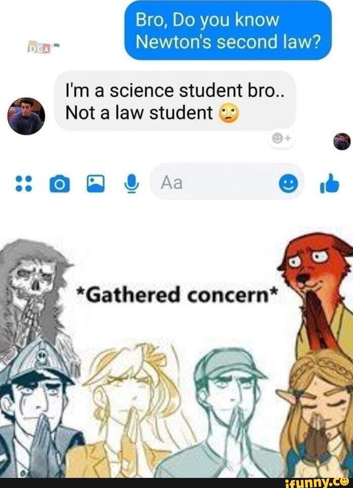 Bro, Do you know Newton's second law? I'm a science student bro.. Not a ...