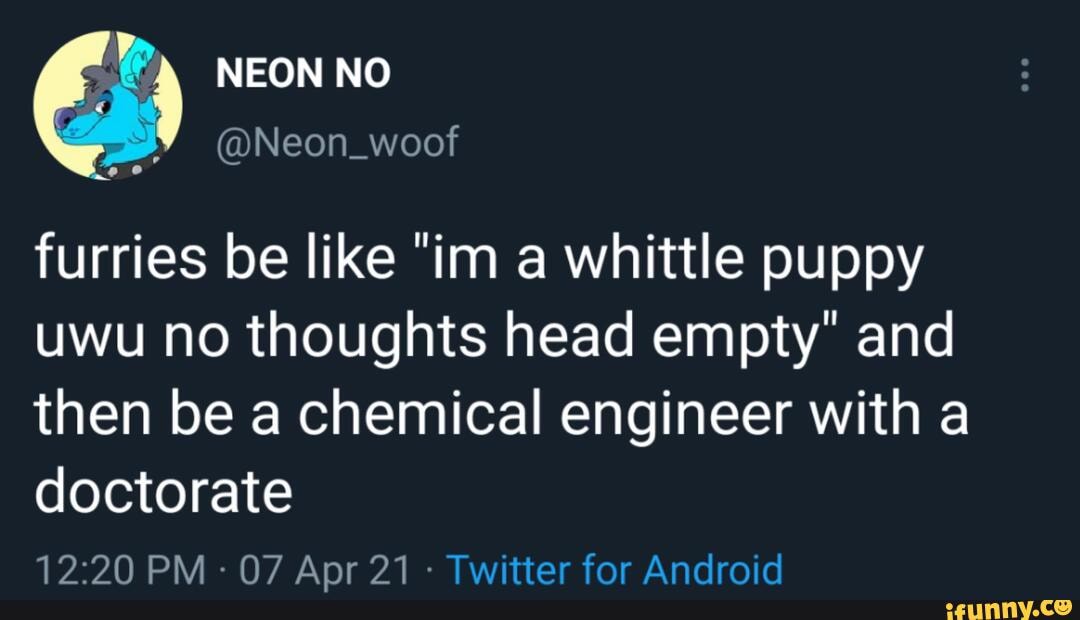 NEON NO furries be like "im a whittle puppy uwu no thoughts head empty ...